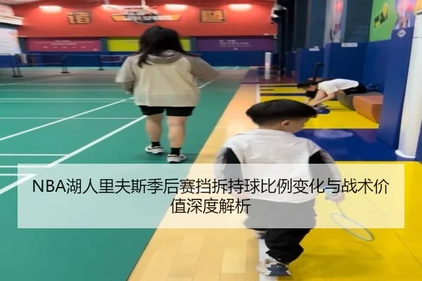 NBA湖人里夫斯季后赛挡拆持球比例变化与战术价值深度解析 - Bwin